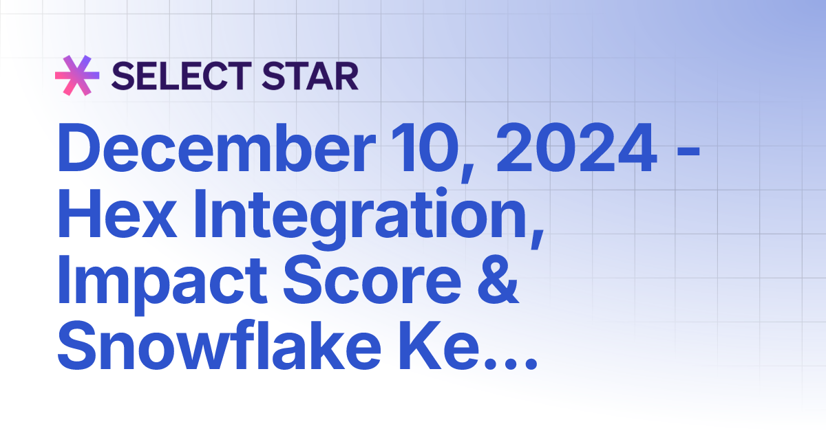 December 10, 2024 - Hex Integration, Impact Score & Snowflake Key Pair Authentication! | Select Star