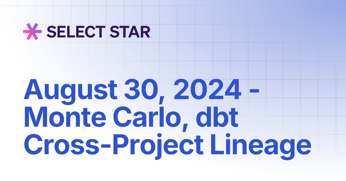 August 30, 2024 - Monte Carlo, dbt Cross-Project Lineage | Select Star