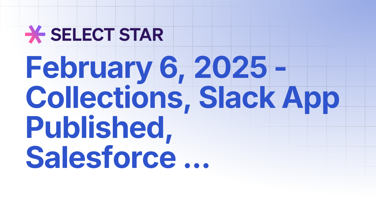February 6, 2025 - Collections, Slack App Published, Salesforce Formula Lineage and more ...