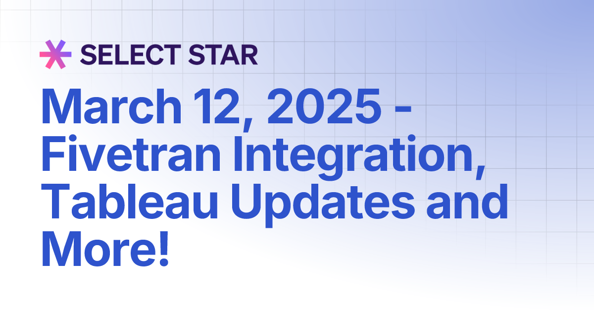 March 12 2025 Fivetran Integration Tableau Updates And More Select Star