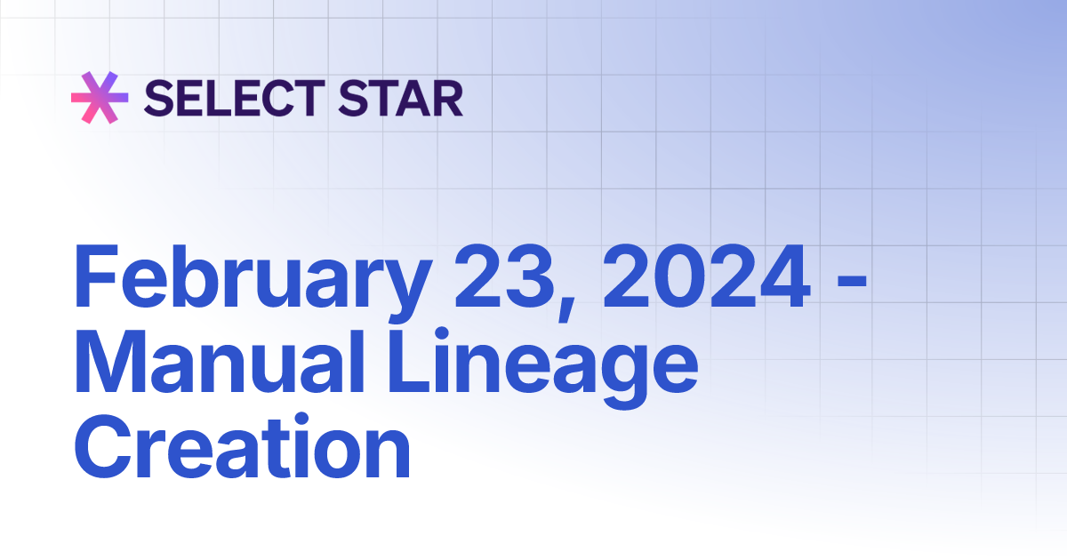 February 23, 2024 - Manual Lineage Creation | Select Star